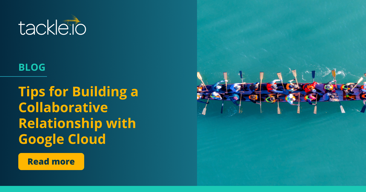 Tips for Building a Collaborative Relationship with Google Cloud | Tackle